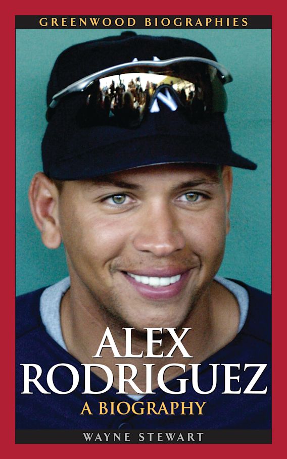 Alex Rodriguez: A Biography: Greenwood Biographies Wayne Stewart Greenwood