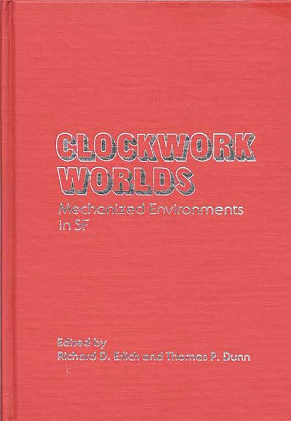Clockwork Worlds: Mechanized Environments in SF: Contributions to the ...