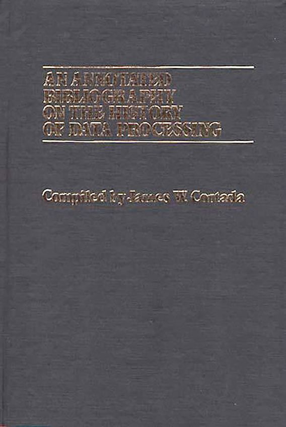 An Annotated Bibliography on the History of Data Processing.: : James W. Cortada: Greenwood