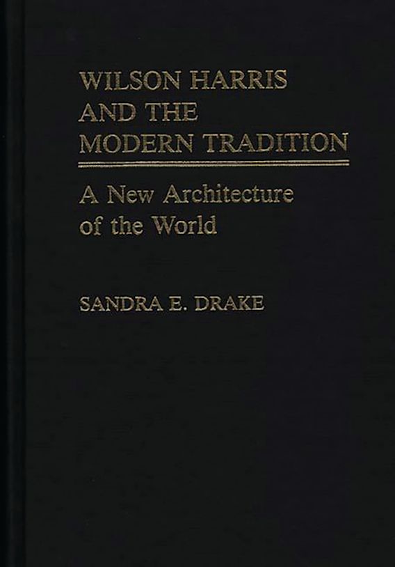 Wilson Harris and the Modern Tradition: A New Architecture of the World ...