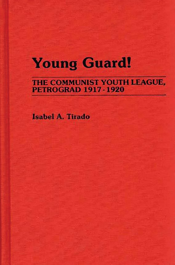 Young Guard!: The Communist Youth League, Petrograd 1917-1920: Contributions to the Study of ...