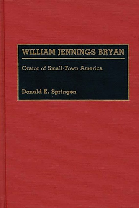 William Jennings Bryan: Orator of Small-Town America: Great American ...