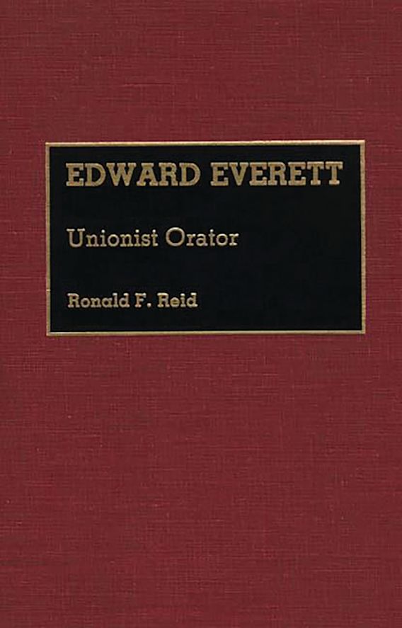 Edward Everett: Unionist Orator: Great American Orators Ronald Reid Greenwood