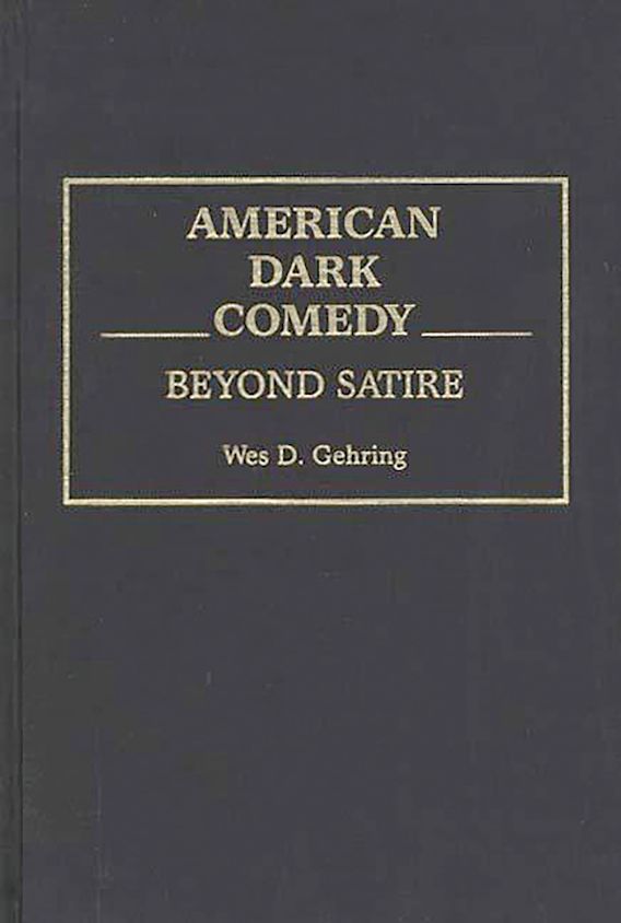 American Dark Comedy: Beyond Satire: Contributions to the Study of ...