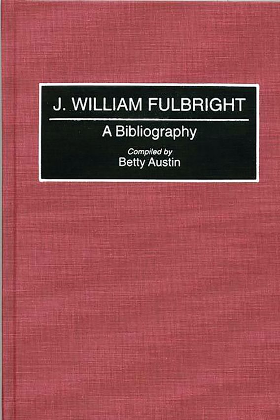 J. William Fulbright: A Bibliography: Bibliographies and Indexes in Law ...