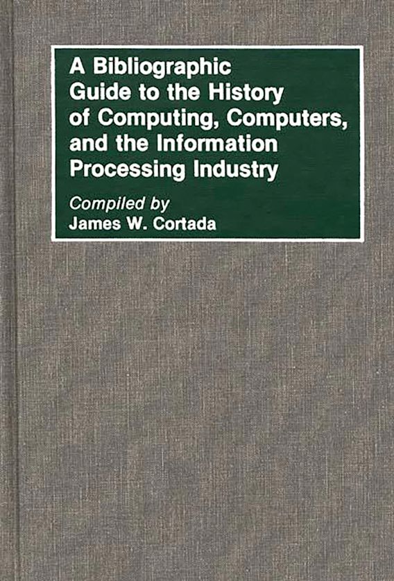 A Bibliographic Guide to the History of Computing, Computers, and the ...