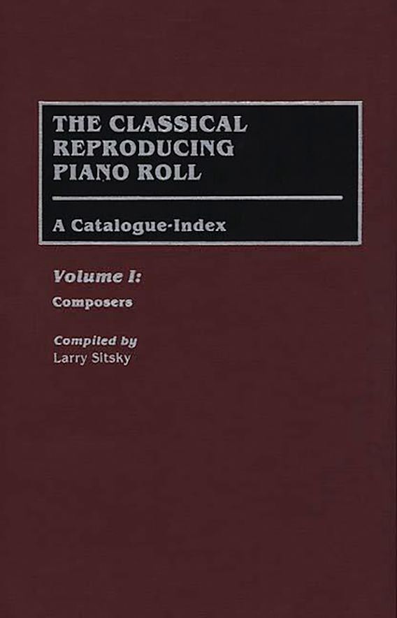 The Classical Reproducing Piano Roll: A Catalogue-Index--Volume I: Composers: Larry Sitsky ...