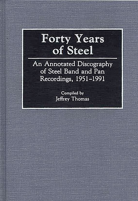 Forty Years of Steel: An Annotated Discography of Steel Band and Pan Recordings, 1951-1991 ...