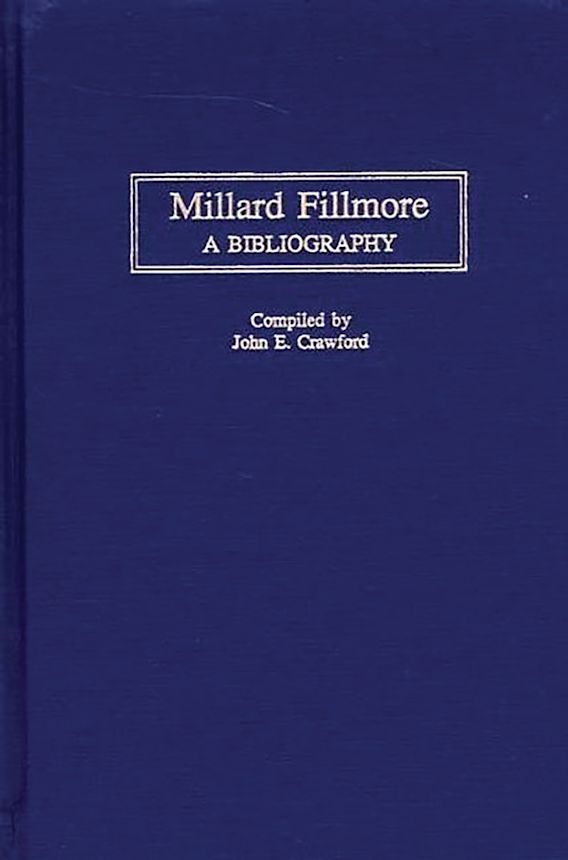 Millard Fillmore: A Bibliography: Bibliographies of the Presidents of ...