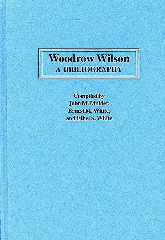 Woodrow Wilson: A Bibliography: Bibliographies of the Presidents of the ...