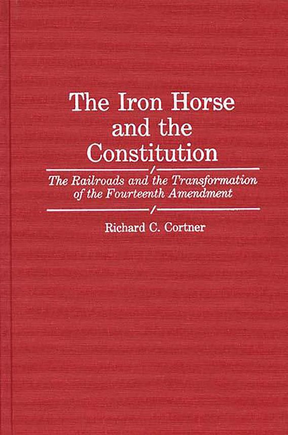 The Iron Horse and the Constitution: The Railroads and the ...