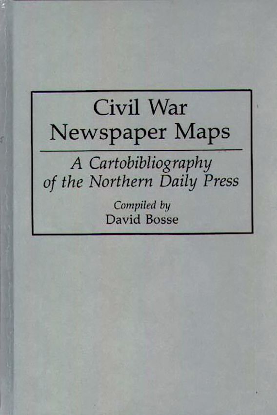 Civil War Newspaper Maps: A Cartobibliography of the Northern Daily ...