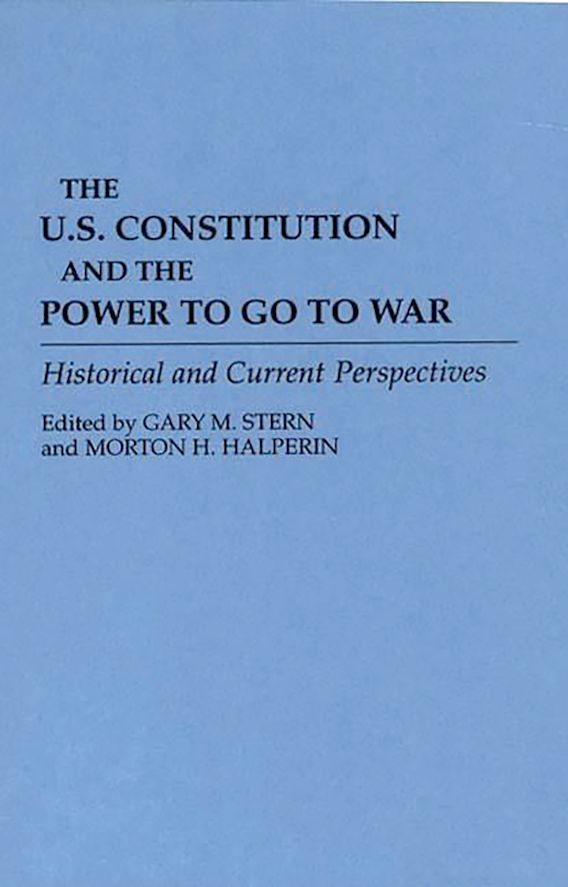 The U.S. Constitution and the Power to Go to War: Historical and ...