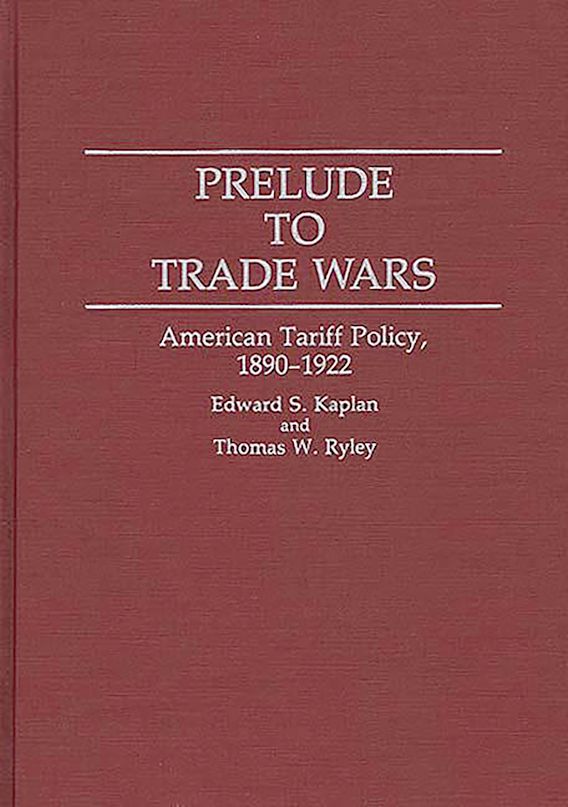 Prelude to Trade Wars: American Tariff Policy, 1890-1922: Contributions ...