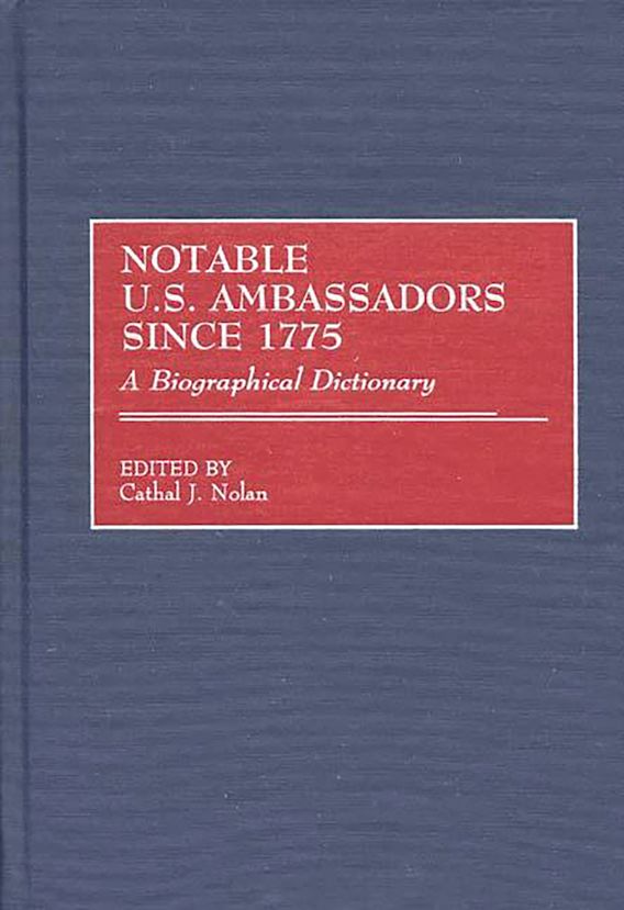 Notable U.S. Ambassadors Since 1775: A Biographical Dictionary: Cathal ...