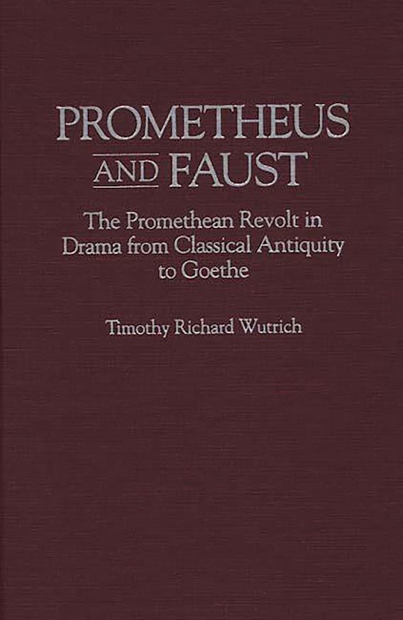 Prometheus and Faust: The Promethean Revolt in Drama from Classical Antiquity to Goethe ...