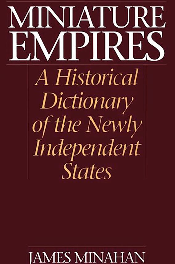 Miniature Empires: A Historical Dictionary of the Newly Independent ...