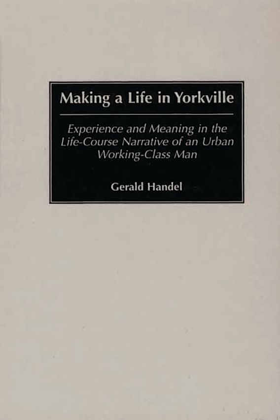 Making a Life in Yorkville: Experience and Meaning in the Life-Course ...