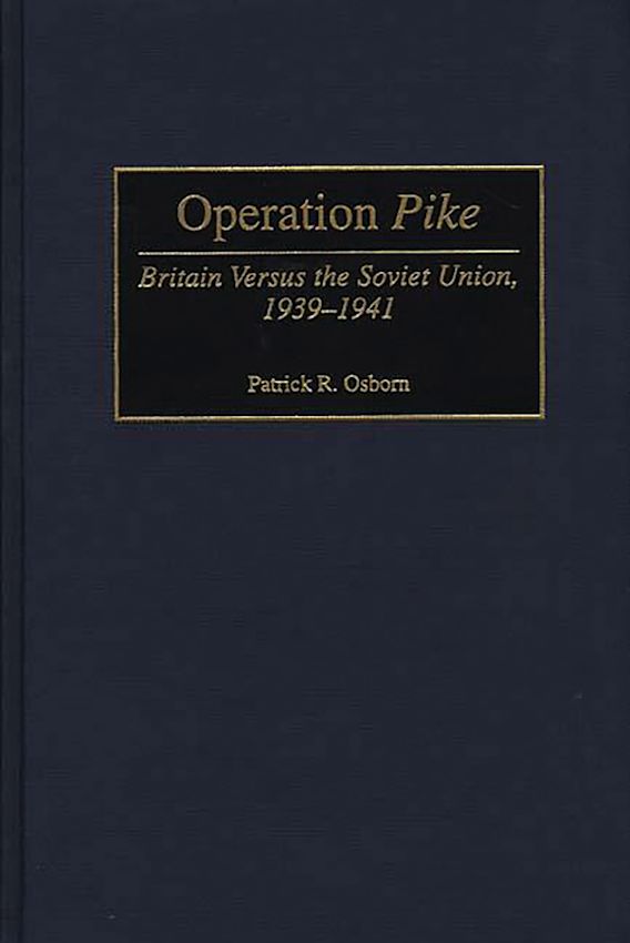 Operation Pike: Britain Versus the Soviet Union, 1939-1941 ...