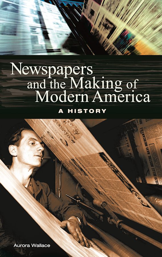 Newspapers and the Making of Modern America: A History: Aurora Wallace ...