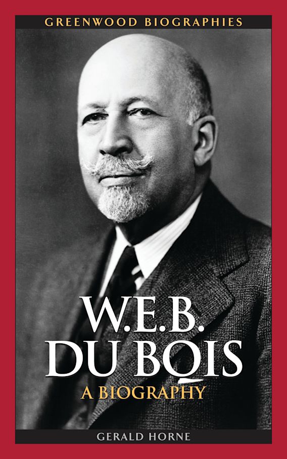 W.E.B. Du Bois: A Biography: Greenwood Biographies Gerald Horne Greenwood