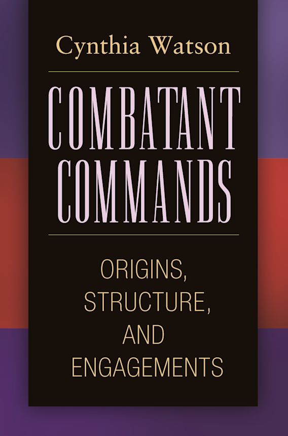 Combatant Commands: Origins, Structure, and Engagements: Praeger ...