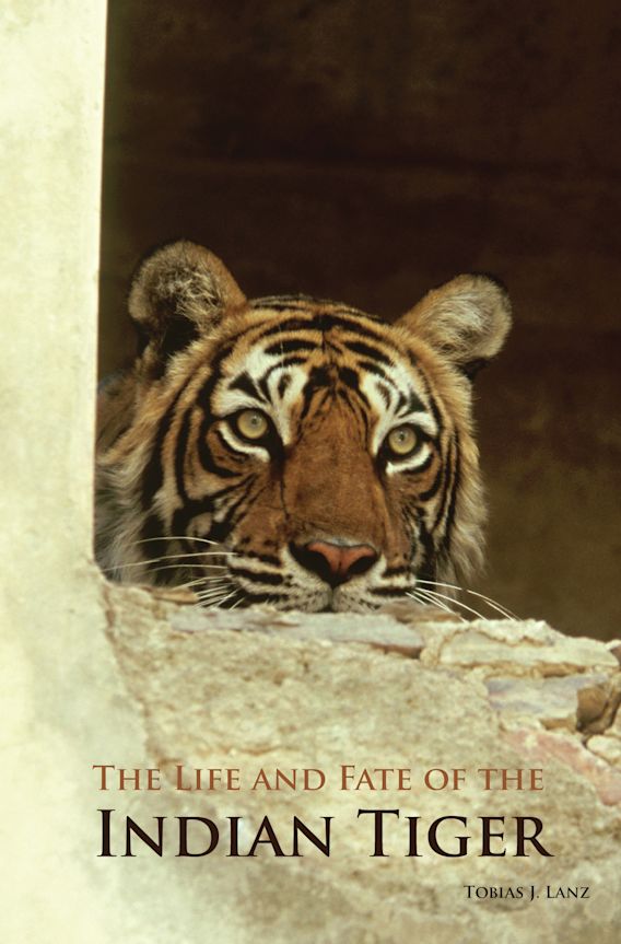 The Life and Fate of the Indian Tiger: : Tobias J. Lanz: Praeger