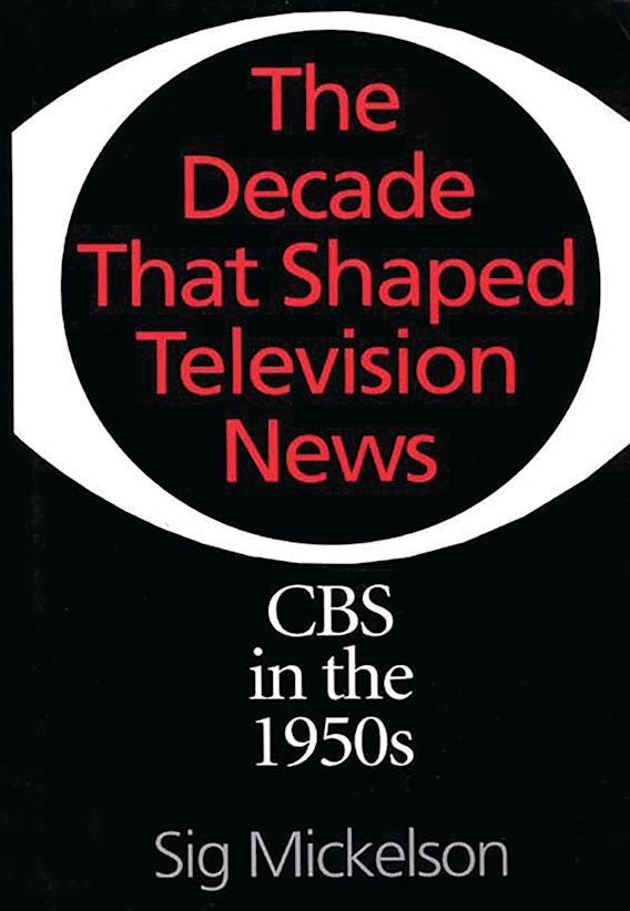 The Decade That Shaped Television News: CBS in the 1950s: Sig Mickelson ...