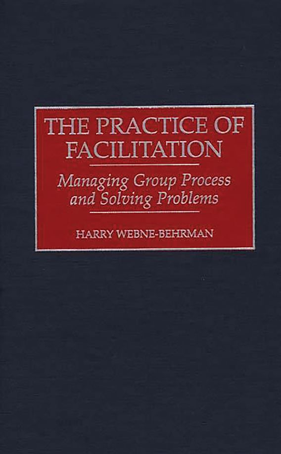 The Practice of Facilitation: Managing Group Process and Solving ...