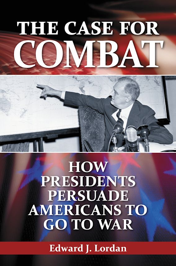 The Case for Combat: How Presidents Persuade Americans to Go to War ...