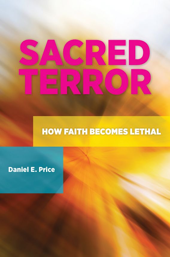 Sacred Terror: How Faith Becomes Lethal: Daniel E. Price: Praeger