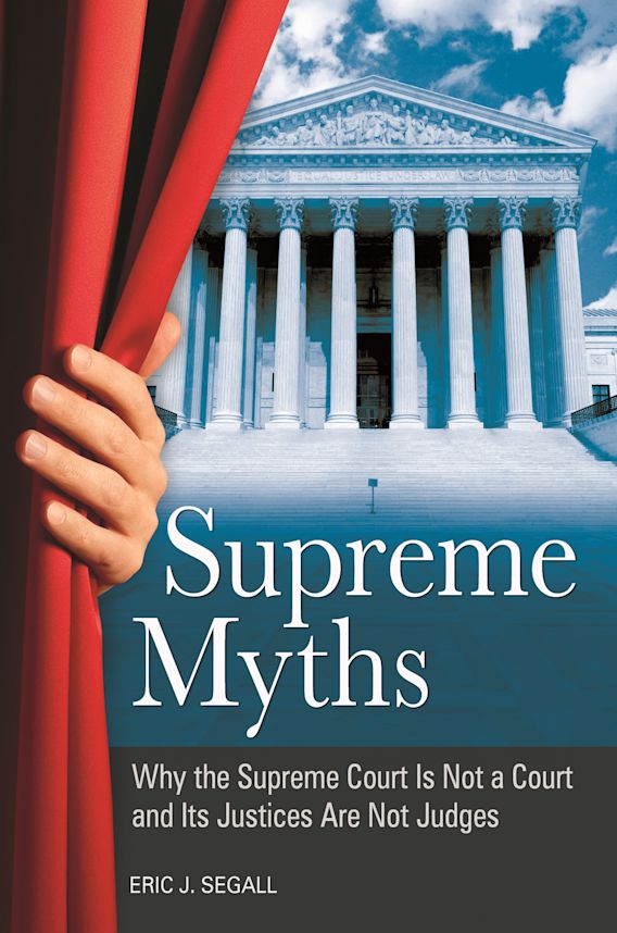 Supreme Myths: Why the Supreme Court Is Not a Court and Its Justices ...