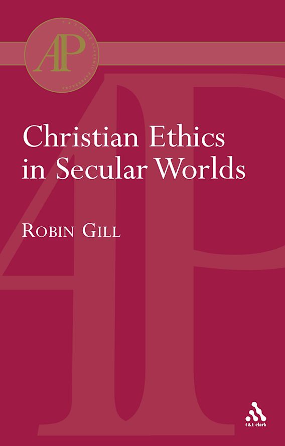 Christian Ethics in Secular Worlds: : Robin Gill: T&T Clark
