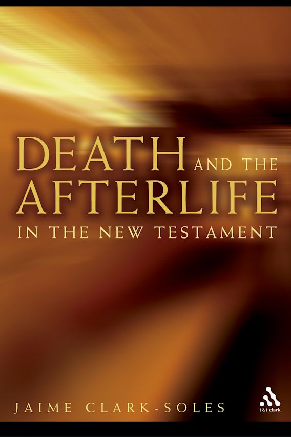 Death and the Afterlife in the New Testament: : Jaime Clark-Soles: T&T ...