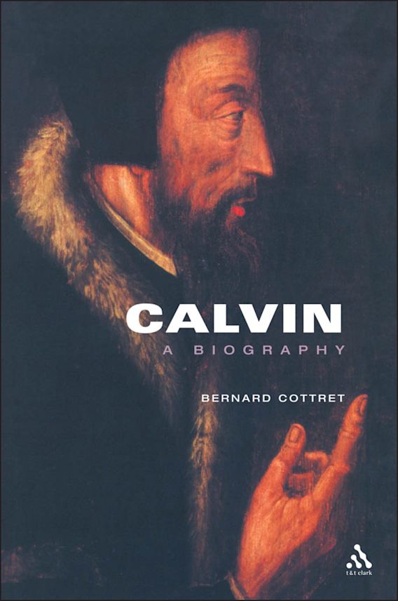 Calvin, A Biography: : Bernard Cottret: T&T Clark