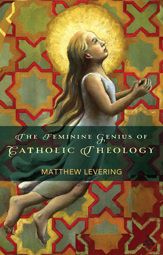 The Feminine Genius of Catholic Theology: : Matthew Levering: T&T Clark