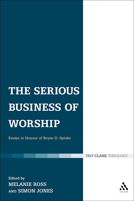 The Serious Business of Worship: Essays in Honour of Bryan D. Spinks ...
