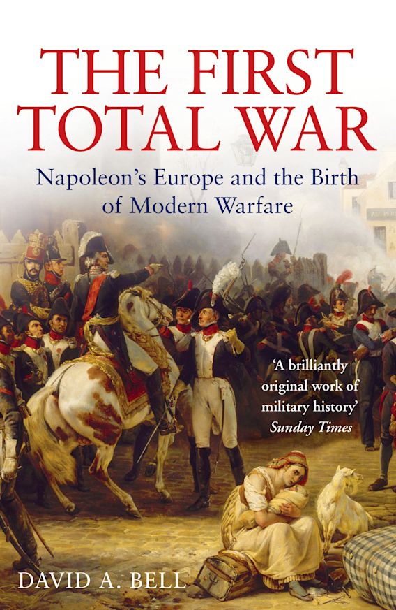 The First Total War: Napoleon's Europe and the Birth of Modern Warfare ...