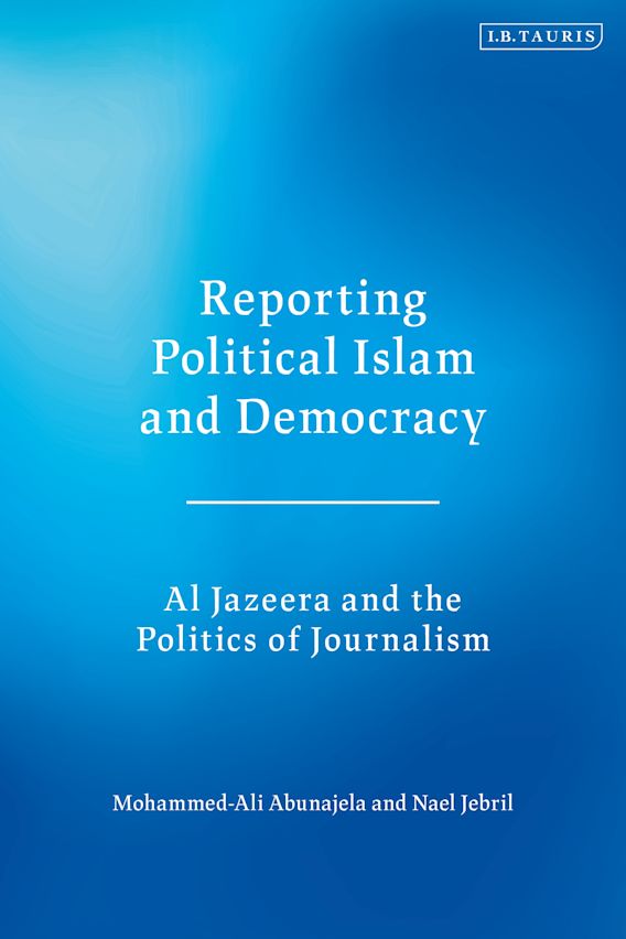 Reporting Political Islam and Democracy: Al Jazeera and the Politics of ...