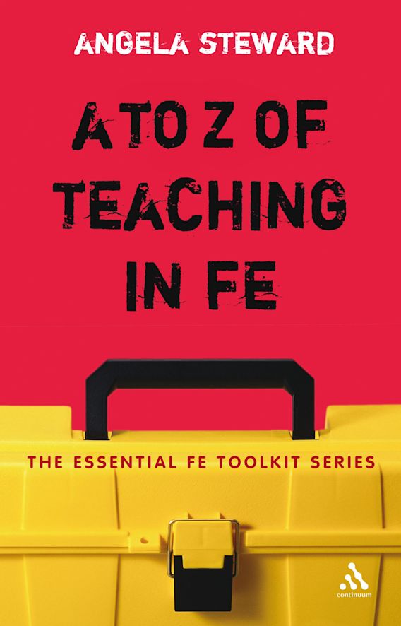 A to Z of Teaching in FE: : Essential FE Toolkit Angela Steward Continuum