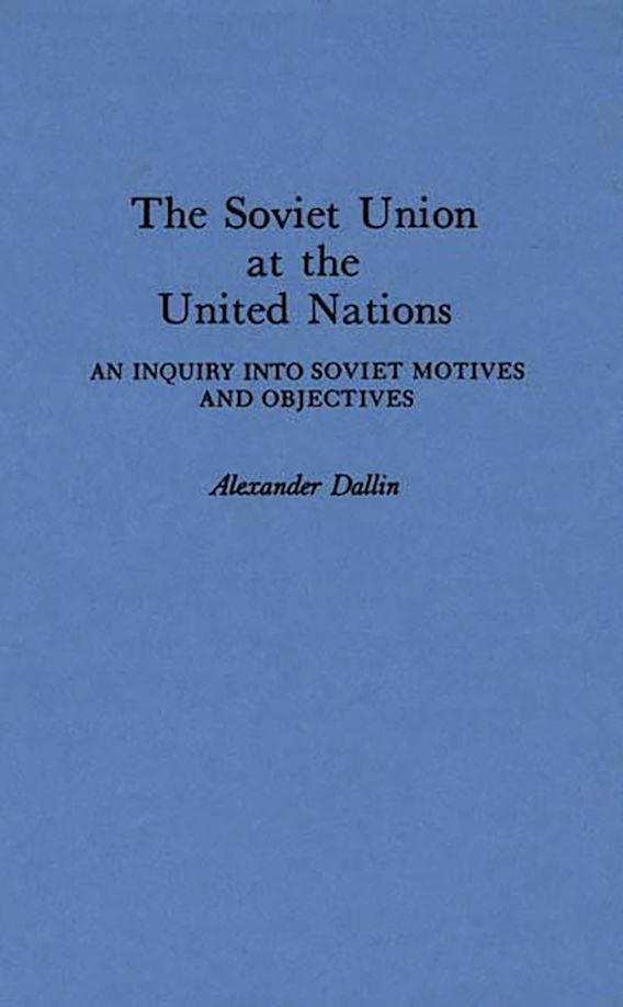 The Soviet Union at the United Nations: An Inquiry into Soviet Motives ...