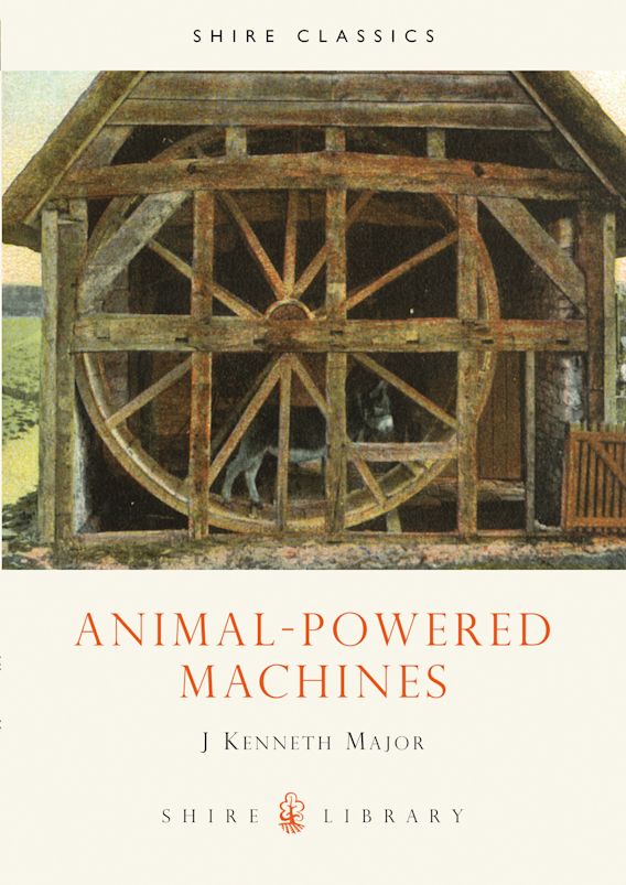 Animal-powered Machines: : Shire Library J.Kenneth Major Shire Publications