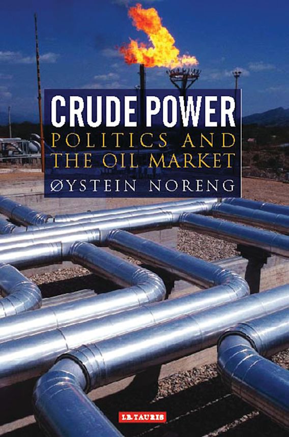 Crude Power: Politics and the Oil Market: Øystein Noreng: I.B. Tauris