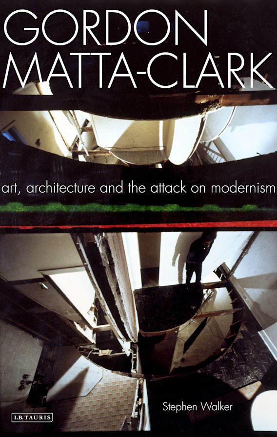 Gordon Matta-Clark: Art, Architecture and the Attack on Modernism ...
