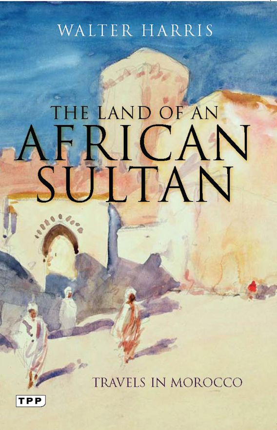 The Land of an African Sultan: Travels in Morocco: Walter Harris ...