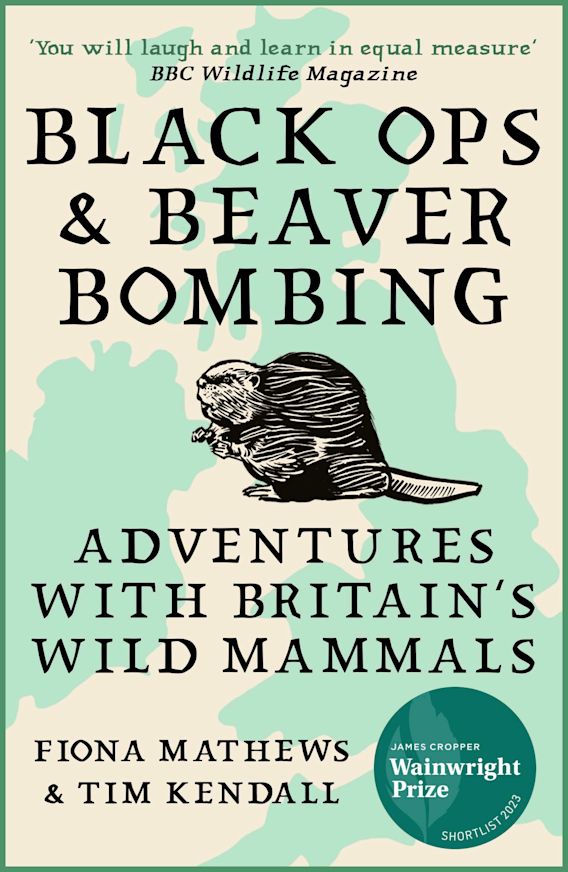Black Ops and Beaver Bombing: Adventures with Britain's Wild Mammals: Fiona Mathews, Tim Kendall ...
