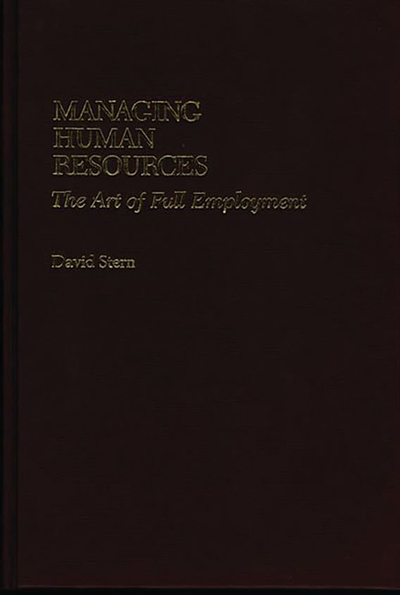 Managing Human Resources: The Art of Full Employment: David Stern: Praeger