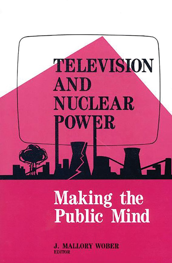 Television and Nuclear Power: Making the Public Mind: Communication and ...