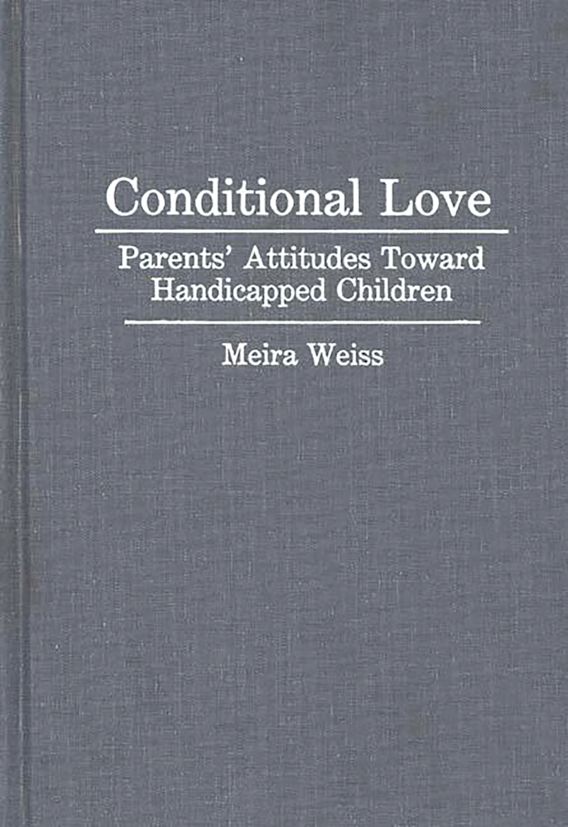 Conditional Love: Parents' Attitudes Toward Handicapped Children: Meira ...