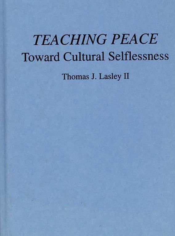 Teaching Peace: Toward Cultural Selflessness: Thomas J Lasley: Praeger